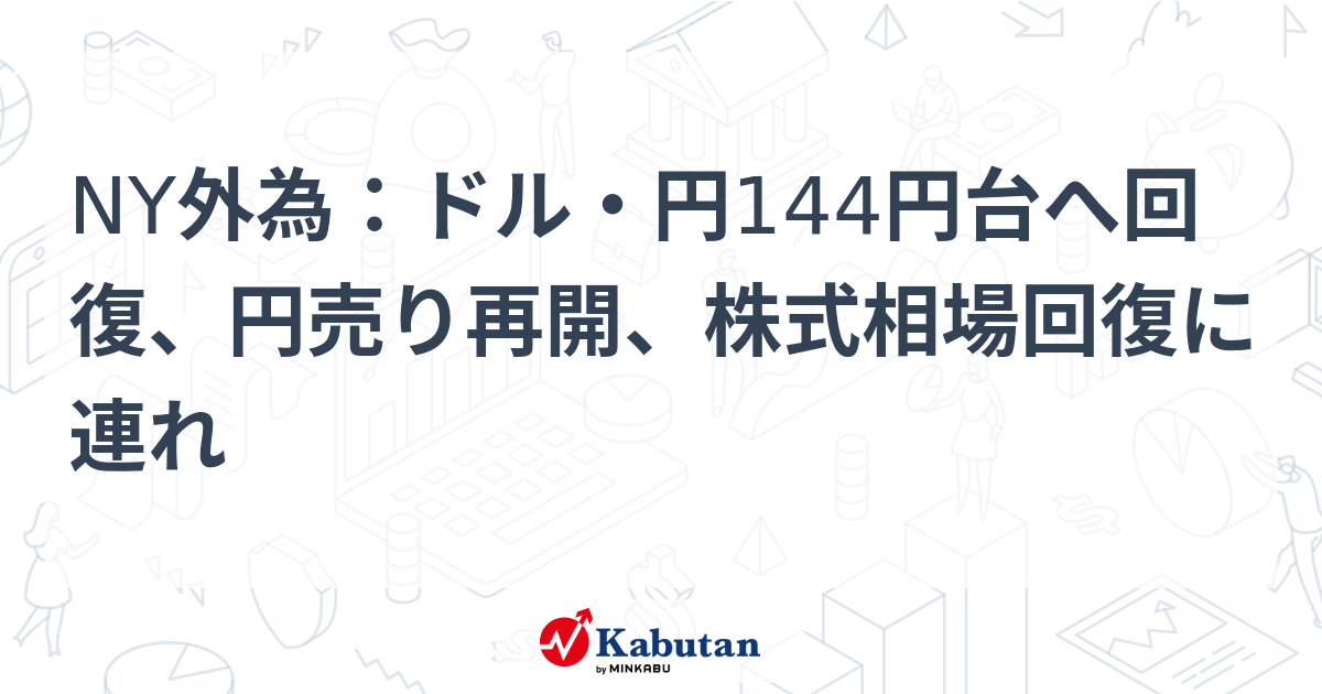 NY外為：ドル・円144円台へ回復、円売り再開、株式相場回復に連れ | 通貨 - 株探ニュース