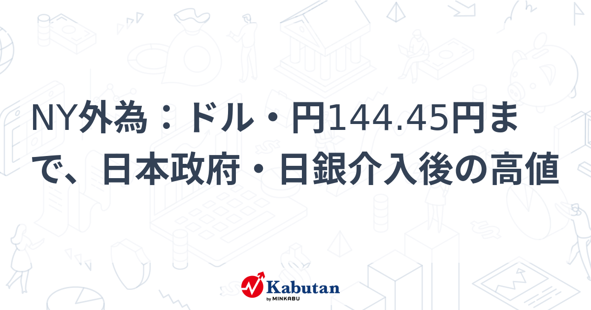 NY外為：ドル・円144.45円まで、日本政府・日銀介入後の高値 | 通貨 - 株探ニュース