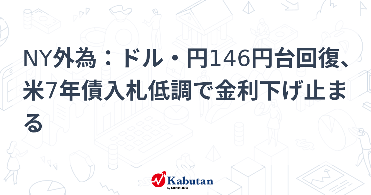 NY外為：ドル・円146円台回復、米7年債入札低調で金利下げ止まる | 通貨 - 株探ニュース
