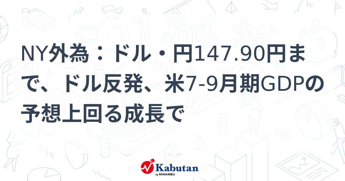 NY外為：ドル・円147.90円まで、ドル反発、米7-9月期GDPの予想上回る成長で | 通貨 - 株探ニュース