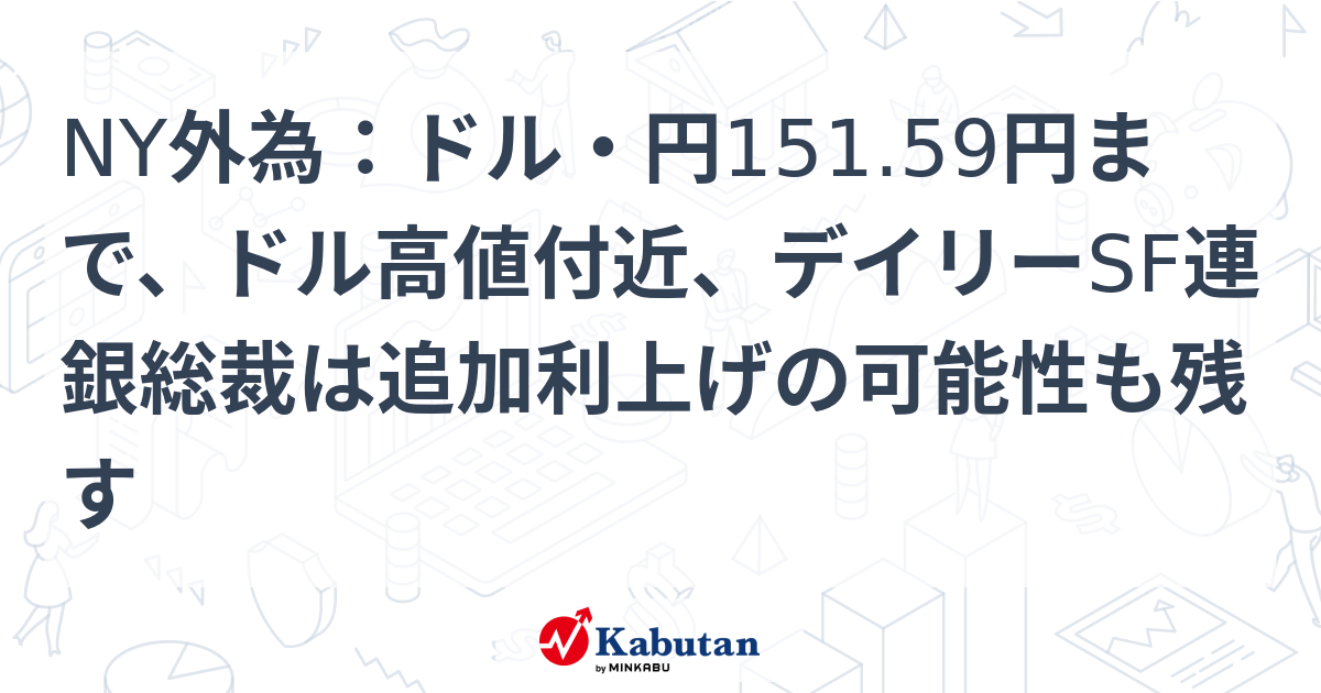 NY外為：ドル・円151.59円まで、ドル高値付近、デイリーSF連銀総裁は追加利上げの可能性も残す | 通貨 - 株探ニュース