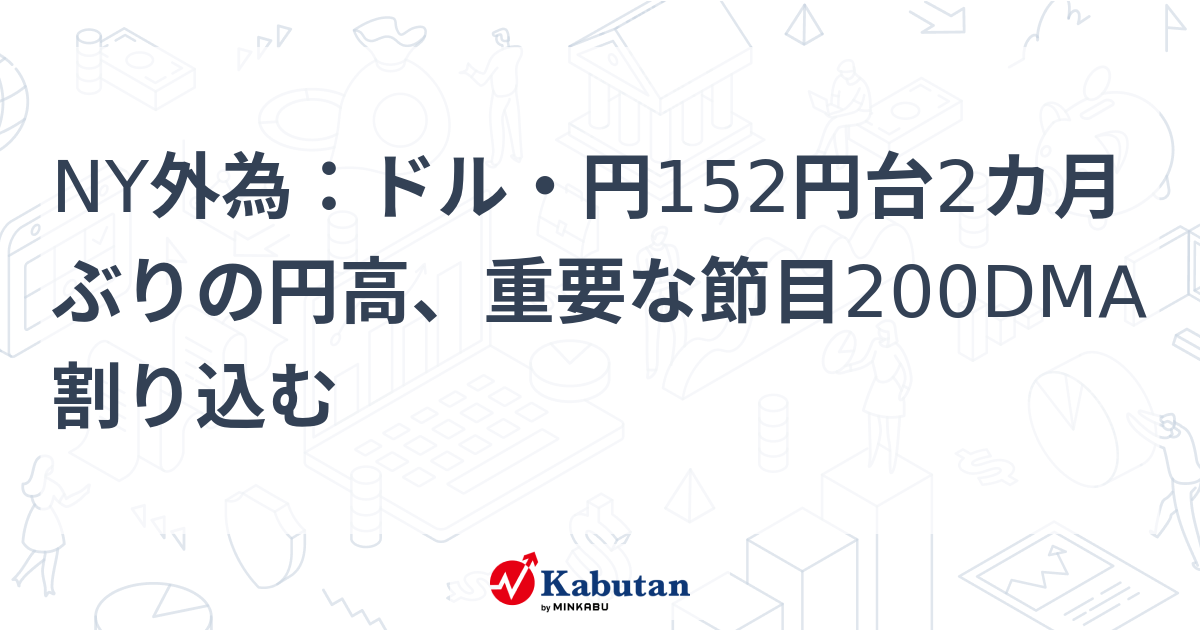 NY外為：ドル・円152円台2カ月ぶりの円高、重要な節目200DMA割り込む | 通貨 - 株探ニュース
