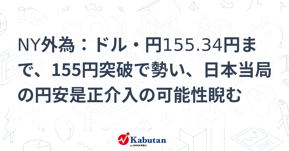 NY外為：ドル・円155.34円まで、155円突破で勢い、日本当局の円安是正介入の可能性睨む | 通貨 - 株探ニュース
