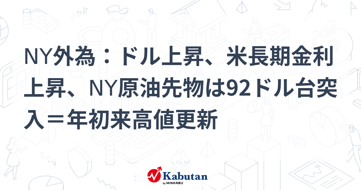 NY外為：ドル上昇、米長期金利上昇、NY原油先物は92ドル台突入＝年初来高値更新 | 通貨 - 株探ニュース
