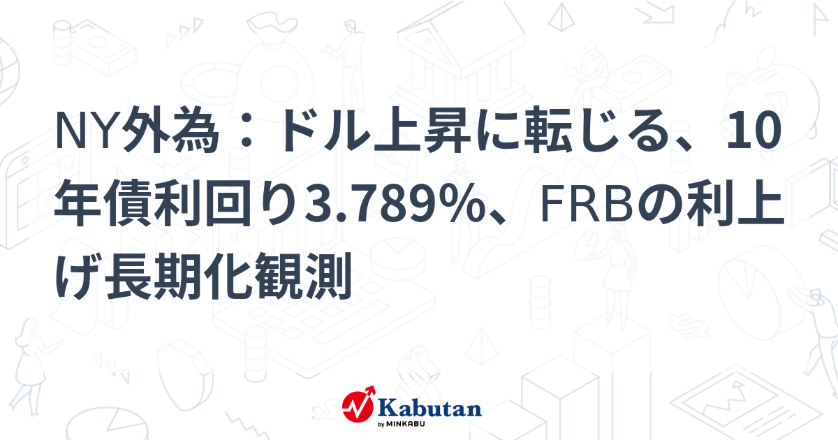 NY外為：ドル上昇に転じる、10年債利回り3.789％、FRBの利上げ長期化観測 | 通貨 - 株探ニュース