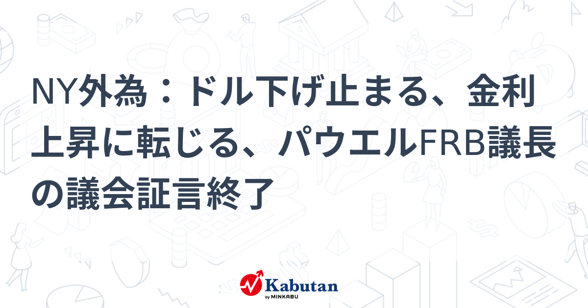 NY外為：ドル下げ止まる、金利上昇に転じる、パウエルFRB議長の議会証言終了 | 通貨 - 株探ニュース