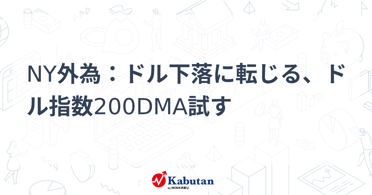 NY外為：ドル下落に転じる、ドル指数200DMA試す | 通貨 - 株探ニュース