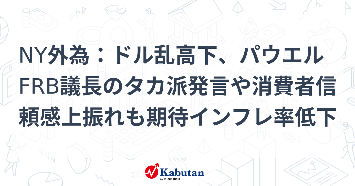 NY外為：ドル乱高下、パウエルFRB議長のタカ派発言や消費者信頼感上振れも期待インフレ率低下 | 通貨 - 株探ニュース