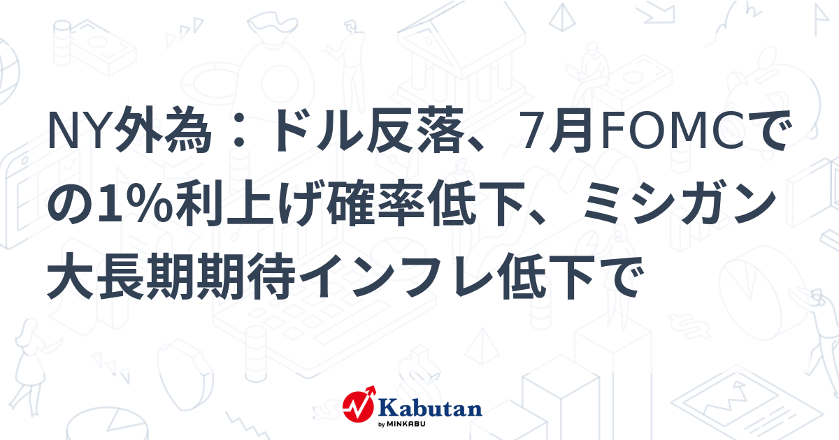 NY外為：ドル反落、7月FOMCでの1％利上げ確率低下、ミシガン大長期期待インフレ低下で | 通貨 - 株探ニュース