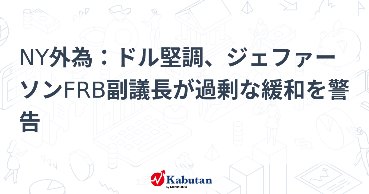 NY外為：ドル堅調、ジェファーソンFRB副議長が過剰な緩和を警告 | 通貨 - 株探ニュース