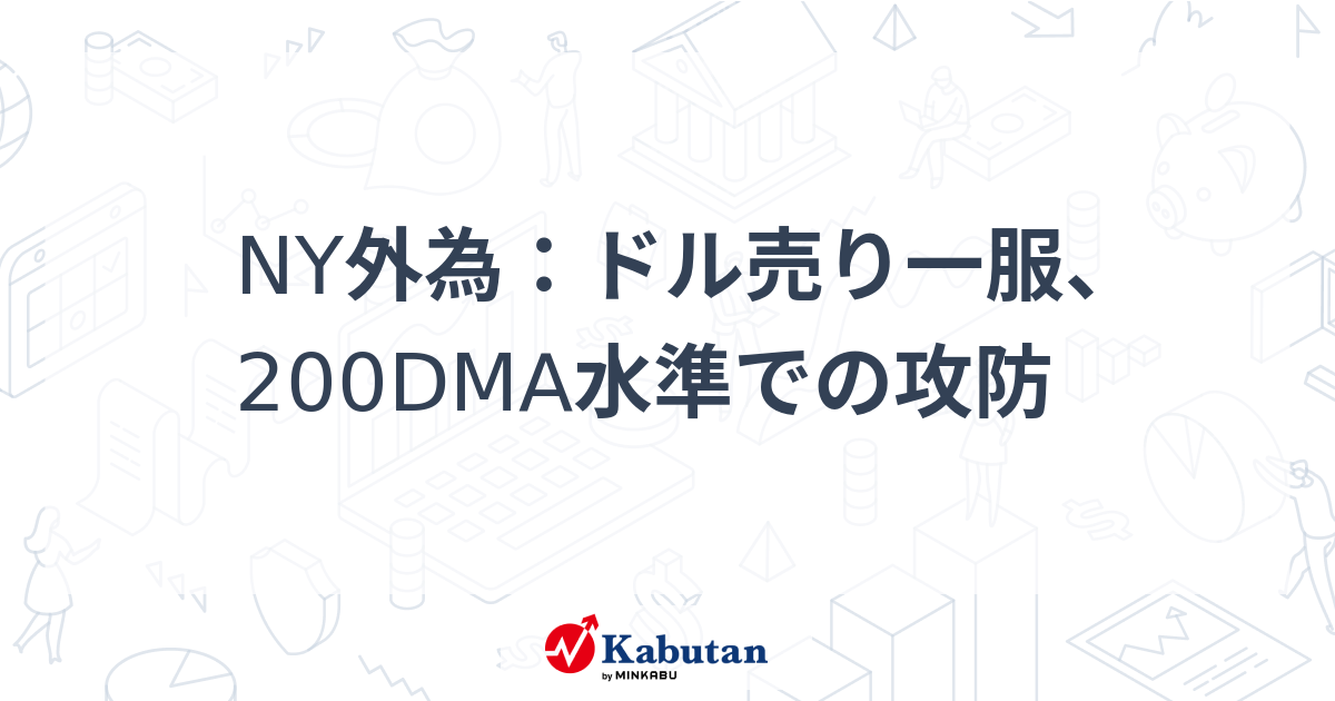 NY外為：ドル売り一服、200DMA水準での攻防 | 通貨 - 株探ニュース