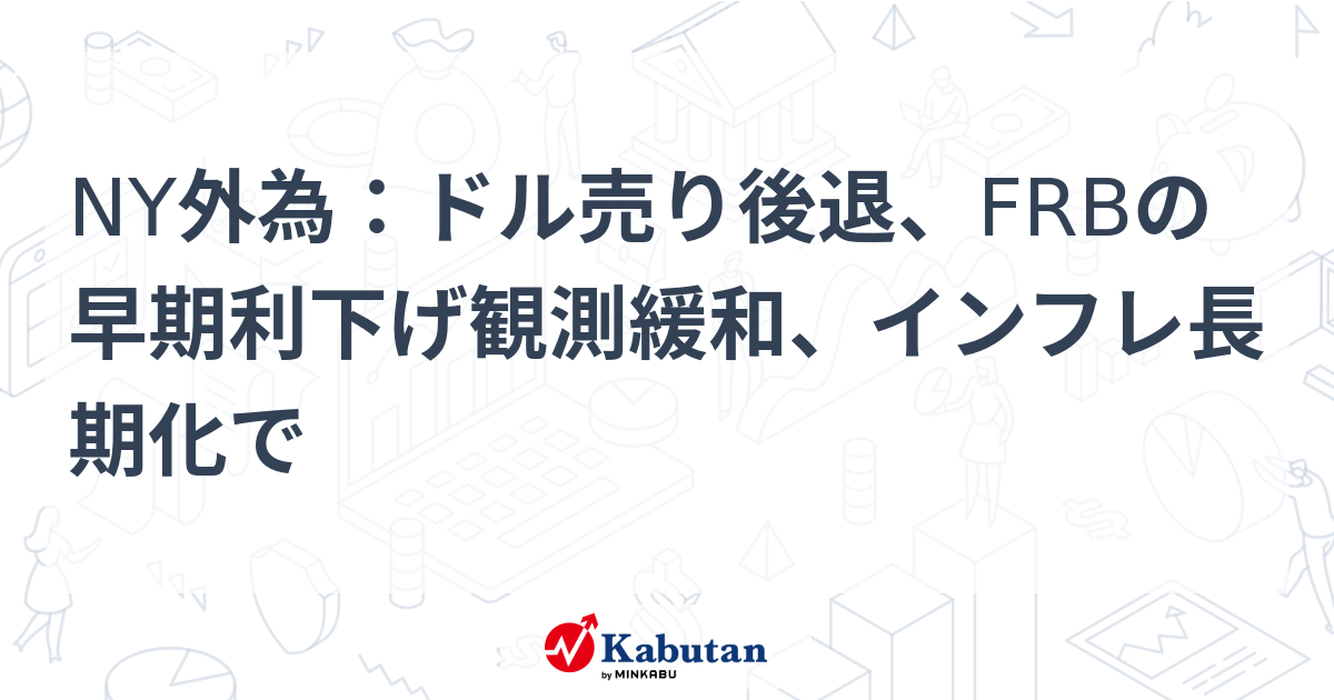 NY外為：ドル売り後退、FRBの早期利下げ観測緩和、インフレ長期化で | 通貨 - 株探ニュース