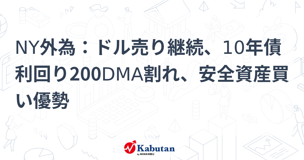 NY外為：ドル売り継続、10年債利回り200DMA割れ、安全資産買い優勢 | 市況 - 株探ニュース