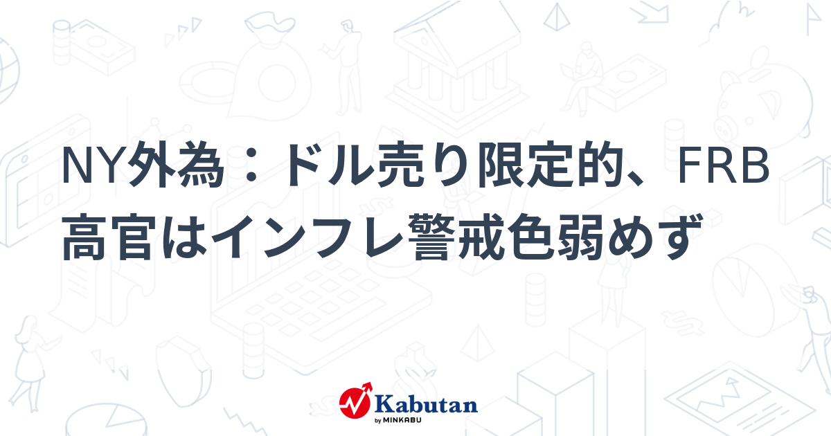 NY外為：ドル売り限定的、FRB高官はインフレ警戒色弱めず | 通貨 - 株探ニュース