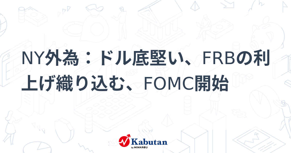 NY外為：ドル底堅い、FRBの利上げ織り込む、FOMC開始 | 市況 - 株探ニュース