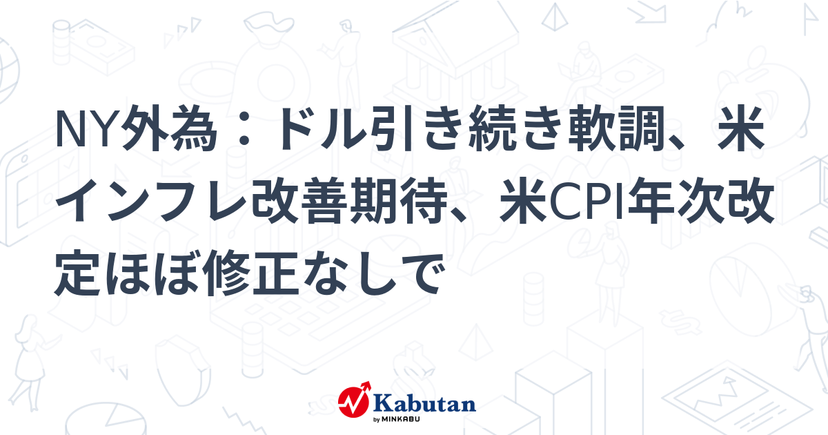 NY外為：ドル引き続き軟調、米インフレ改善期待、米CPI年次改定ほぼ修正なしで | 通貨 - 株探ニュース