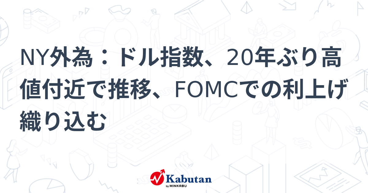 NY外為：ドル指数、20年ぶり高値付近で推移、FOMCでの利上げ織り込む | 市況 - 株探ニュース