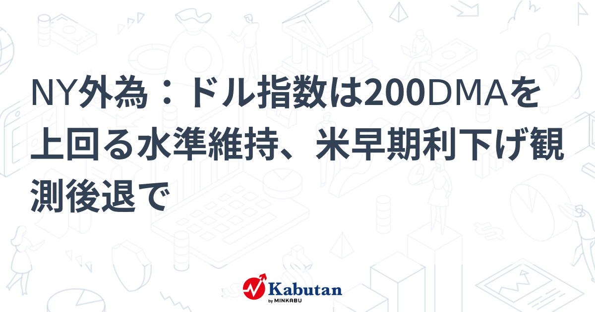 NY外為：ドル指数は200DMAを上回る水準維持、米早期利下げ観測後退で | 通貨 - 株探ニュース