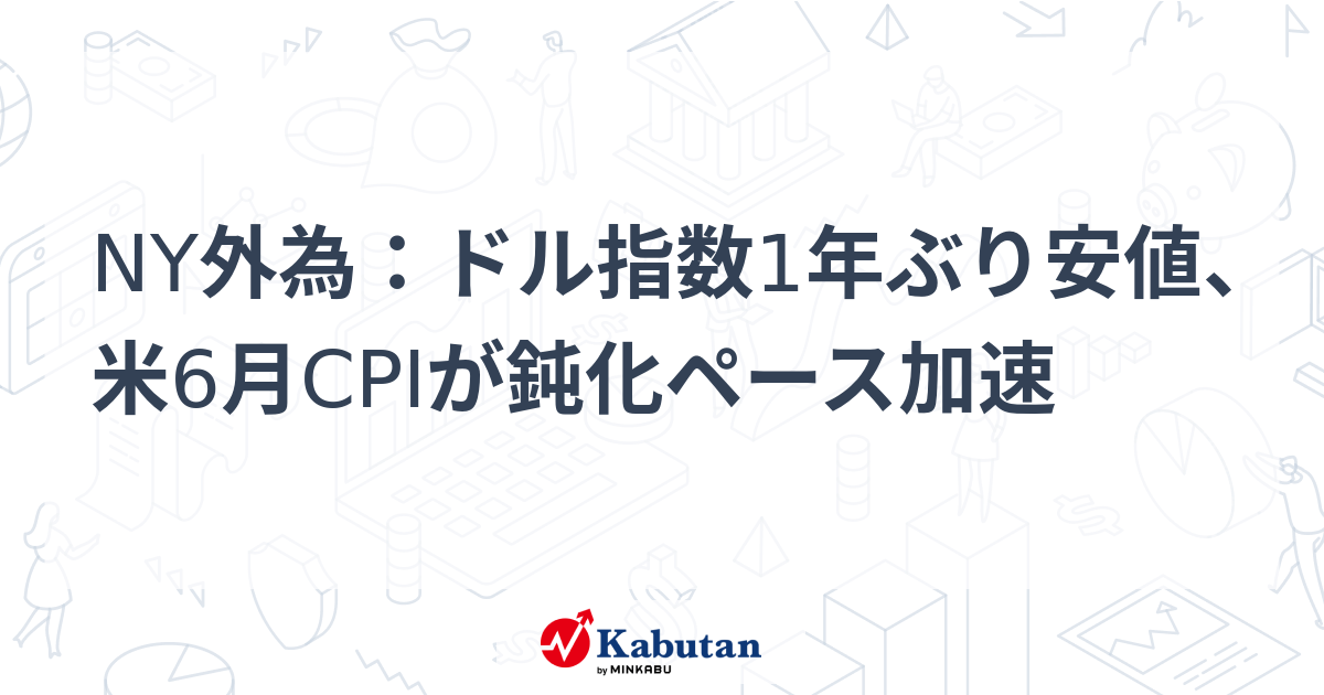 NY外為：ドル指数1年ぶり安値、米6月CPIが鈍化ペース加速 | 通貨 - 株探ニュース