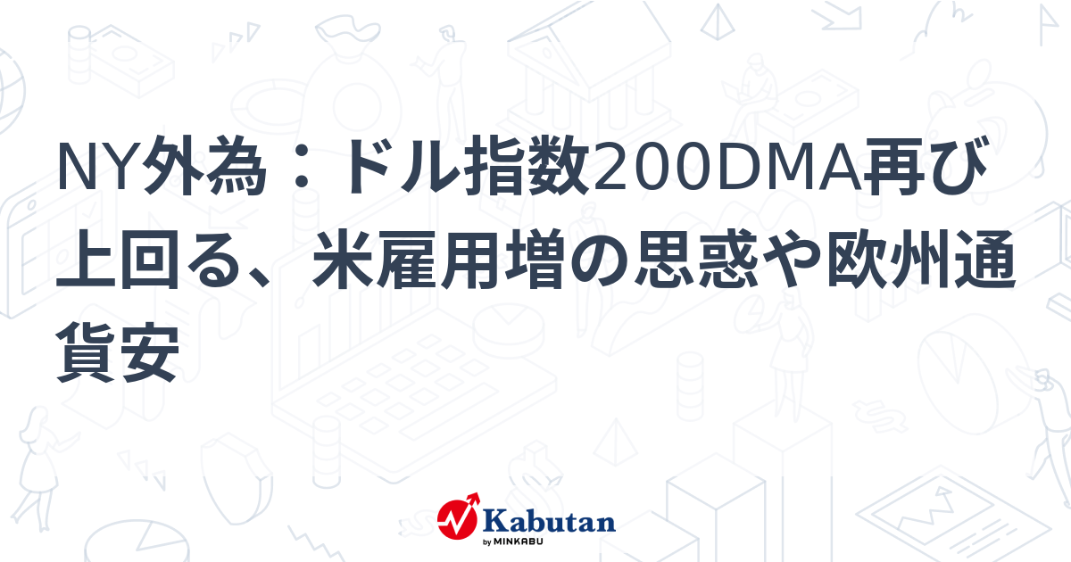 NY外為：ドル指数200DMA再び上回る、米雇用増の思惑や欧州通貨安 | 通貨 - 株探ニュース
