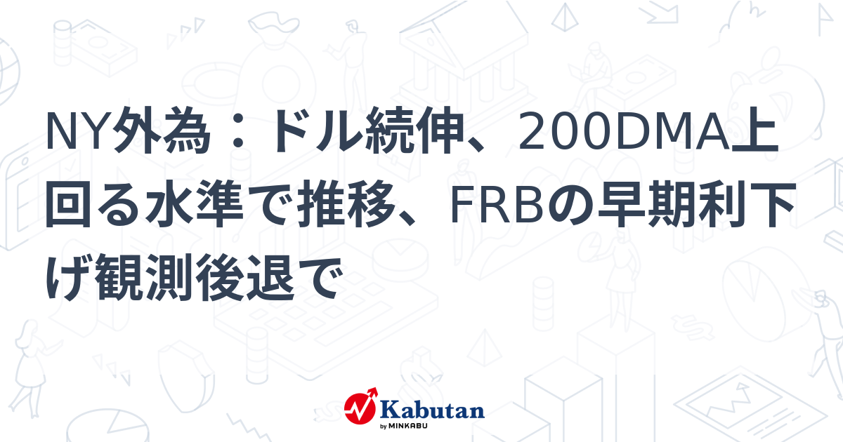 NY外為：ドル続伸、200DMA上回る水準で推移、FRBの早期利下げ観測後退で | 通貨 - 株探ニュース