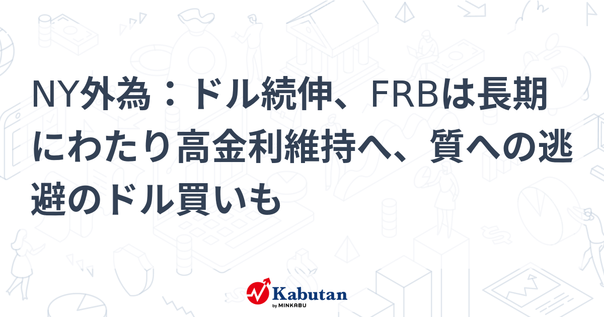NY外為：ドル続伸、FRBは長期にわたり高金利維持へ、質への逃避のドル買いも | 通貨 - 株探ニュース