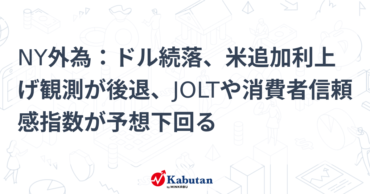 NY外為：ドル続落、米追加利上げ観測が後退、JOLTや消費者信頼感指数が予想下回る | 通貨 - 株探ニュース