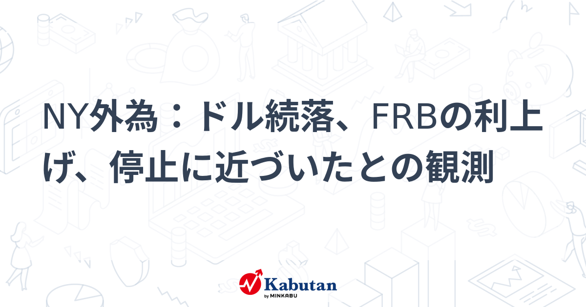 NY外為：ドル続落、FRBの利上げ、停止に近づいたとの観測 | 通貨 - 株探ニュース