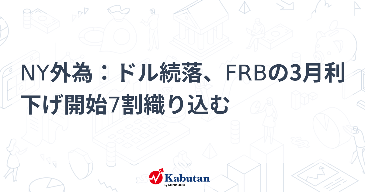 NY外為：ドル続落、FRBの3月利下げ開始7割織り込む | 通貨 - 株探ニュース