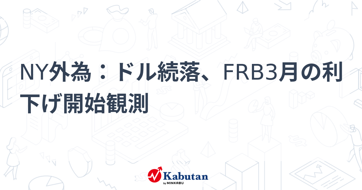 NY外為：ドル続落、FRB3月の利下げ開始観測 | 通貨 - 株探ニュース