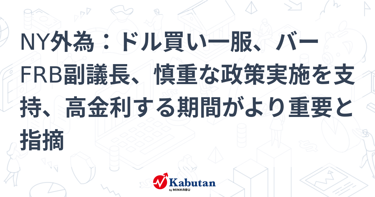 NY外為：ドル買い一服、バーFRB副議長、慎重な政策実施を支持、高金利する期間がより重要と指摘 | 通貨 - 株探ニュース