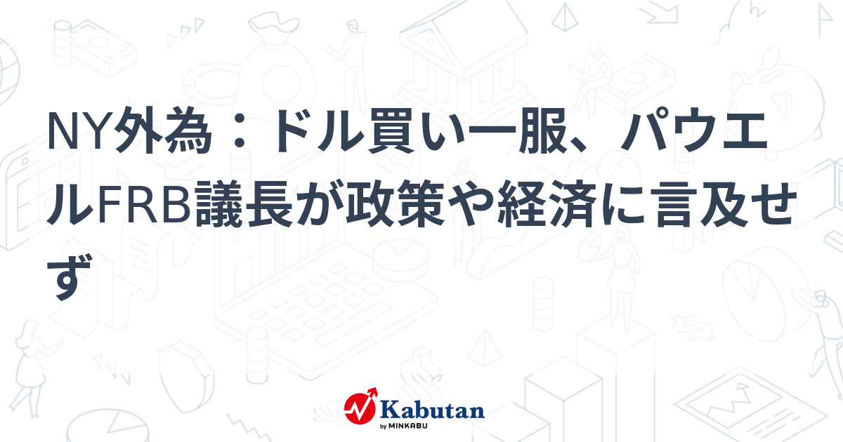 NY外為：ドル買い一服、パウエルFRB議長が政策や経済に言及せず | 通貨 - 株探ニュース