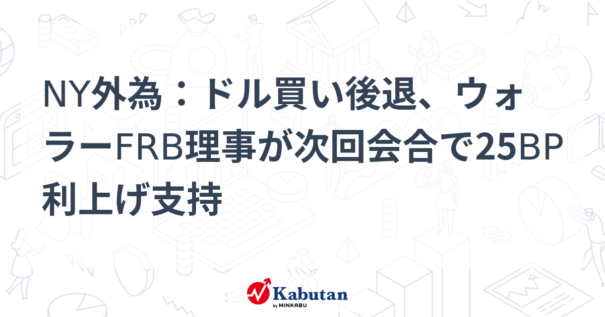 NY外為：ドル買い後退、ウォラーFRB理事が次回会合で25BP利上げ支持 | 通貨 - 株探ニュース