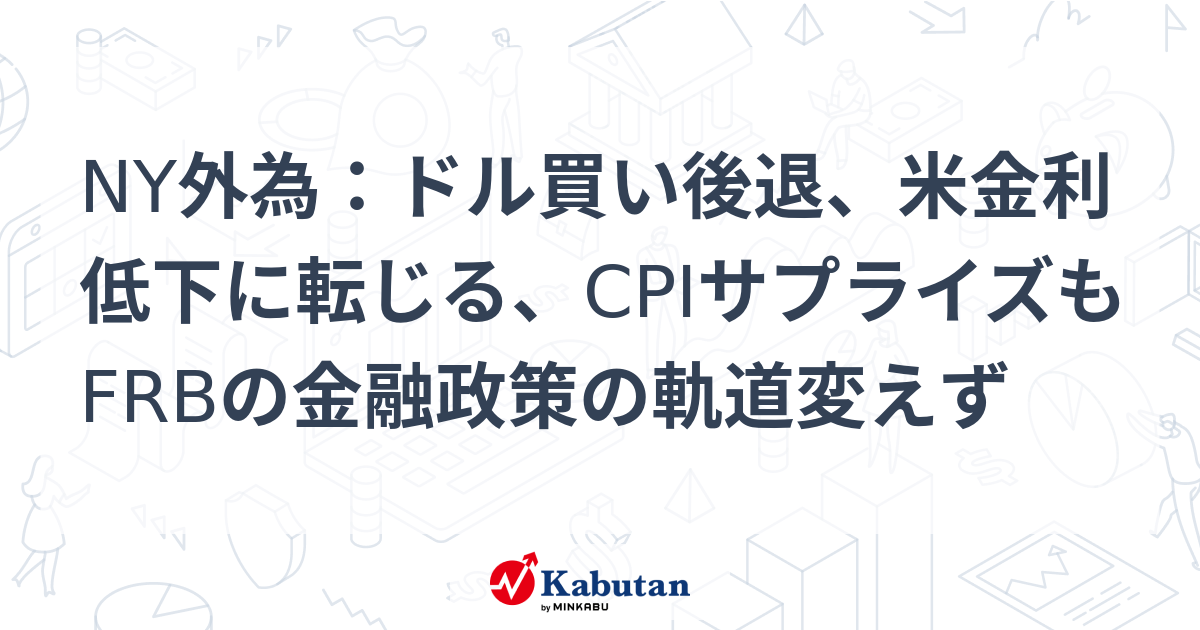 NY外為：ドル買い後退、米金利低下に転じる、CPIサプライズもFRBの金融政策の軌道変えず | 通貨 - 株探ニュース