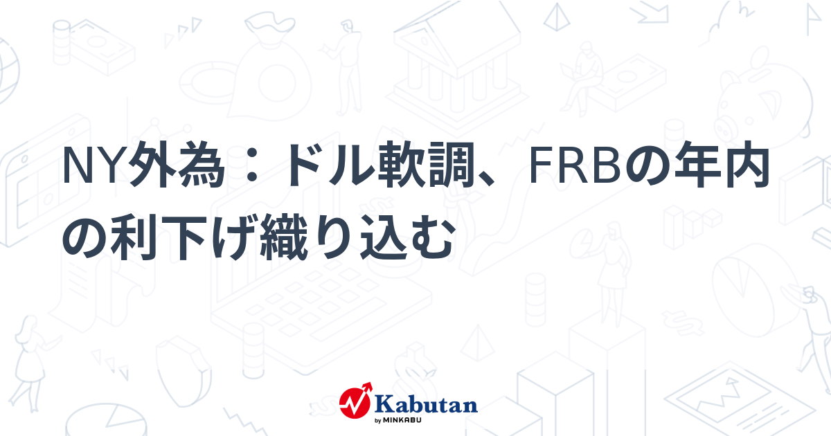 NY外為：ドル軟調、FRBの年内の利下げ織り込む - 株探