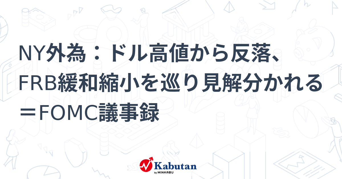 NY外為：ドル高値から反落、FRB緩和縮小を巡り見解分かれる＝FOMC議事録 | 市況 - 株探ニュース