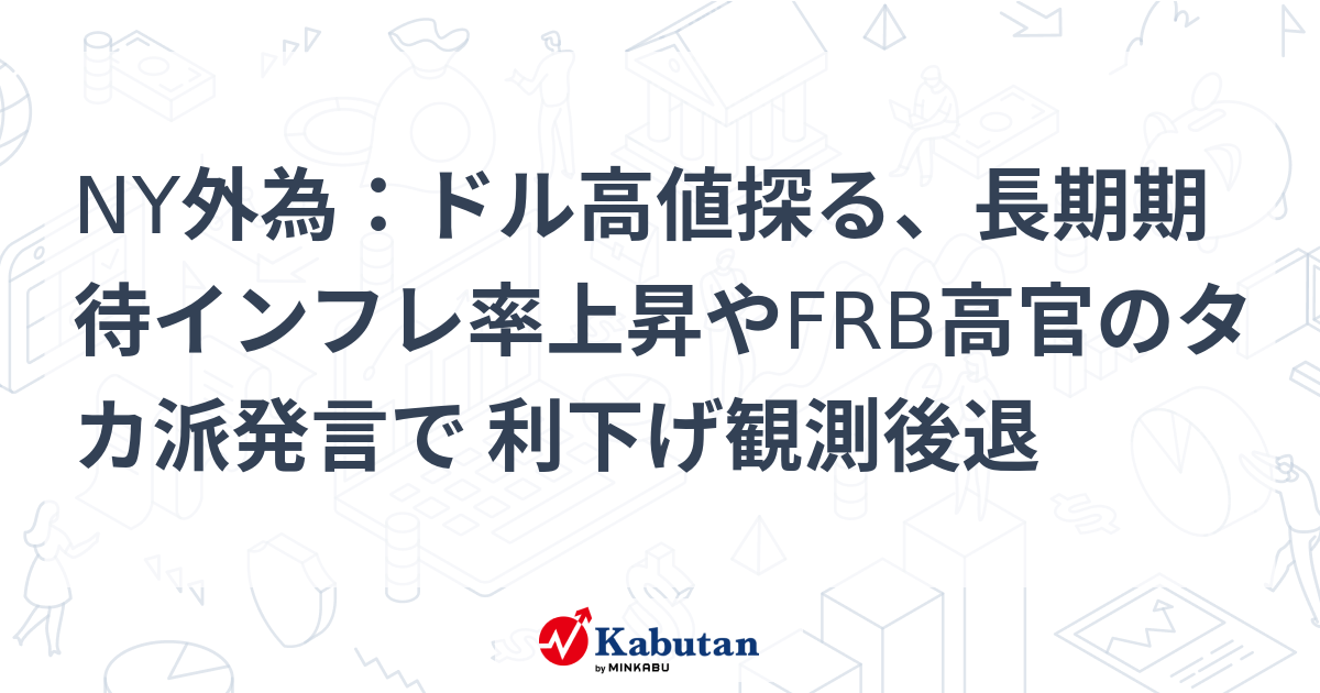 NY外為：ドル高値探る、長期期待インフレ率上昇やFRB高官のタカ派発言で 利下げ観測後退 | 通貨 - 株探ニュース