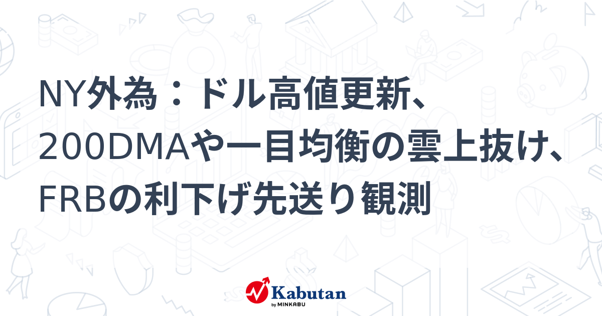 NY外為：ドル高値更新、200DMAや一目均衡の雲上抜け、FRBの利下げ先送り観測 | 通貨 - 株探ニュース