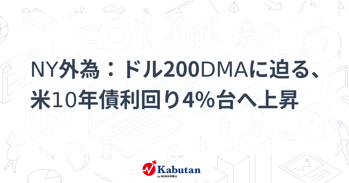 NY外為：ドル200DMAに迫る、米10年債利回り4％台へ上昇 | 通貨 - 株探ニュース