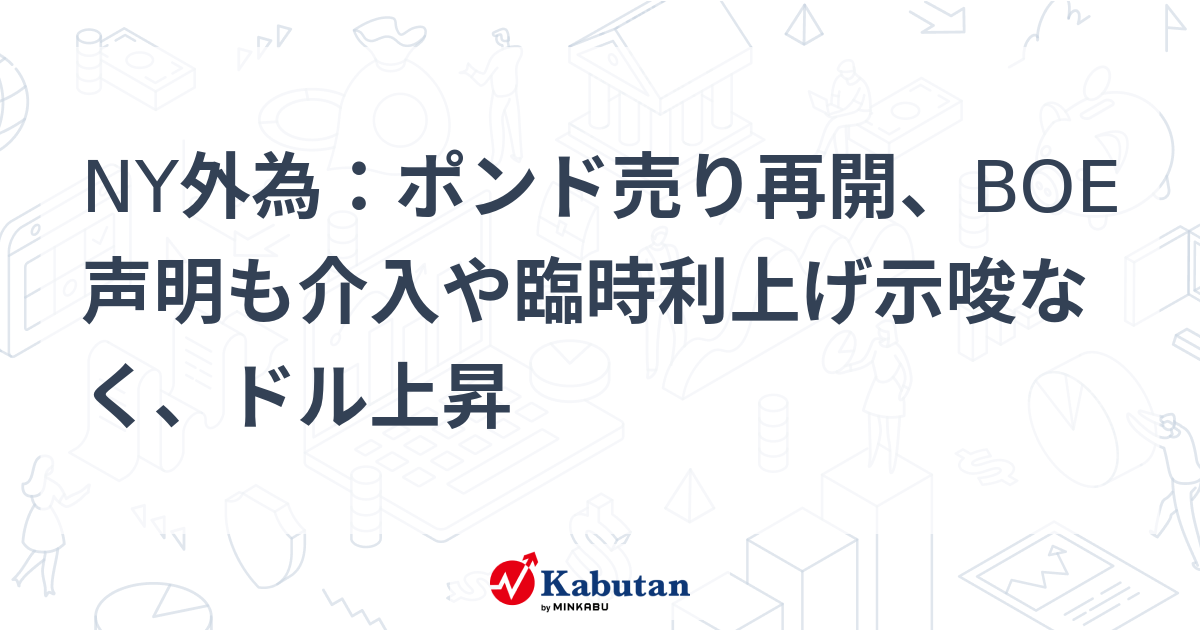 NY外為：ポンド売り再開、BOE声明も介入や臨時利上げ示唆なく、ドル上昇 | 通貨 - 株探ニュース