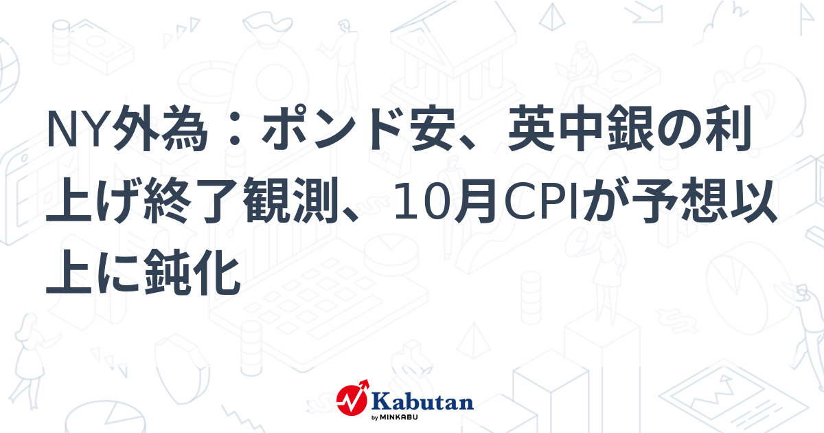 NY外為：ポンド安、英中銀の利上げ終了観測、10月CPIが予想以上に鈍化 | 通貨 - 株探ニュース