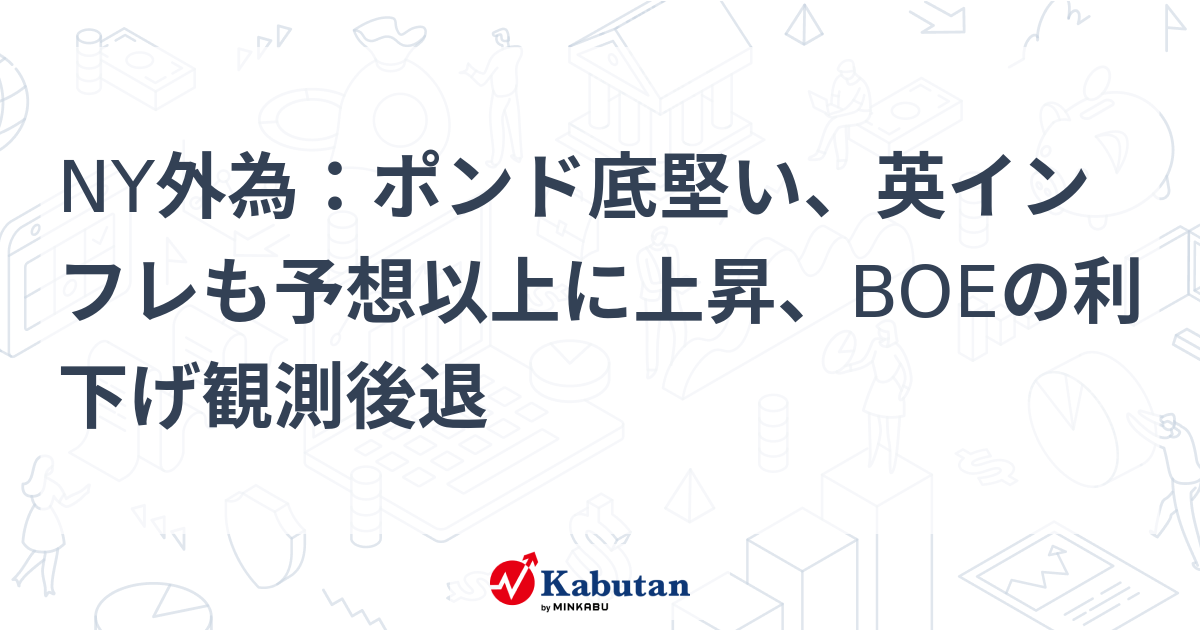 NY外為：ポンド底堅い、英インフレも予想以上に上昇、BOEの利下げ観測後退 | 通貨 - 株探ニュース