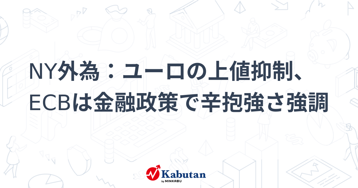 NY外為：ユーロの上値抑制、ECBは金融政策で辛抱強さ強調 | 市況 - 株探ニュース