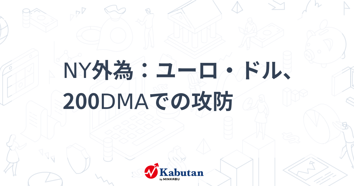 NY外為：ユーロ・ドル、200DMAでの攻防 | 市況 - 株探ニュース
