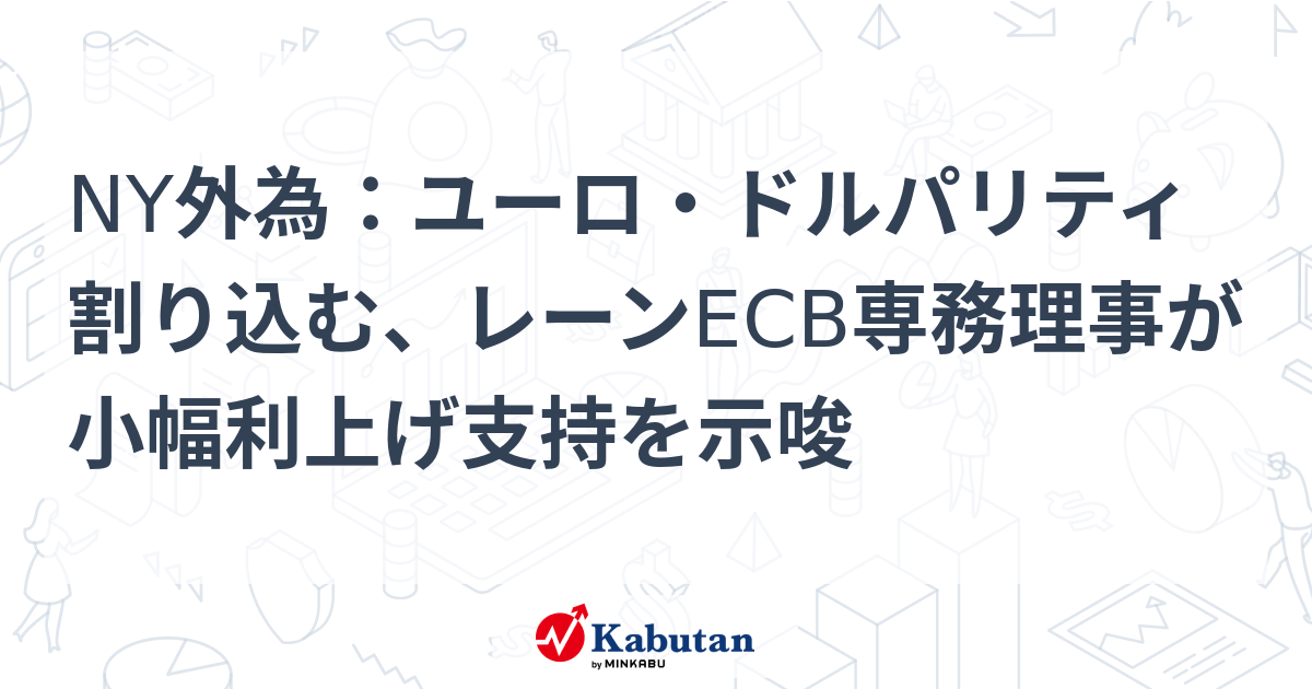 NY外為：ユーロ・ドルパリティ割り込む、レーンECB専務理事が小幅利上げ支持を示唆 | 通貨 - 株探ニュース