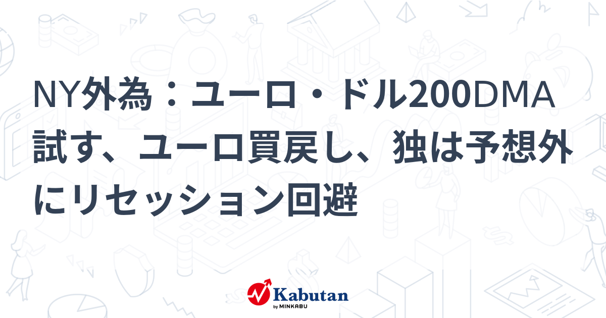NY外為：ユーロ・ドル200DMA試す、ユーロ買戻し、独は予想外にリセッション回避 | 通貨 - 株探ニュース