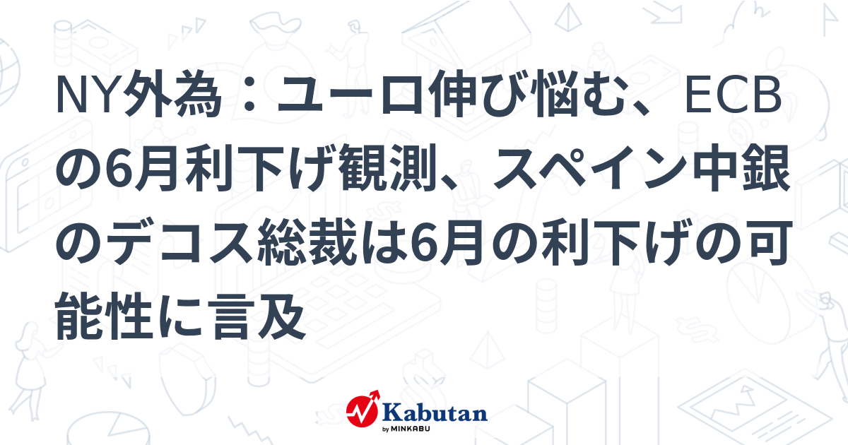 NY外為：ユーロ伸び悩む、ECBの6月利下げ観測、スペイン中銀のデコス総裁は6月の利下げの可能性に言及 | 通貨 - 株探ニュース