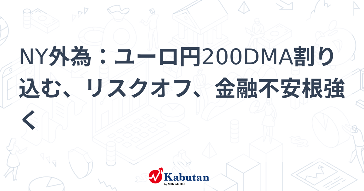 NY外為：ユーロ円200DMA割り込む、リスクオフ、金融不安根強く | 通貨 - 株探ニュース