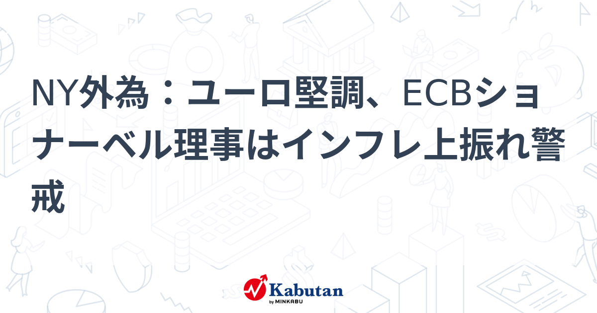 NY外為：ユーロ堅調、ECBショナーベル理事はインフレ上振れ警戒 | 通貨 - 株探ニュース