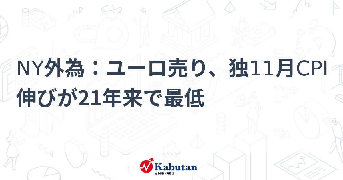 NY外為：ユーロ売り、独11月CPI伸びが21年来で最低 | 通貨 - 株探ニュース